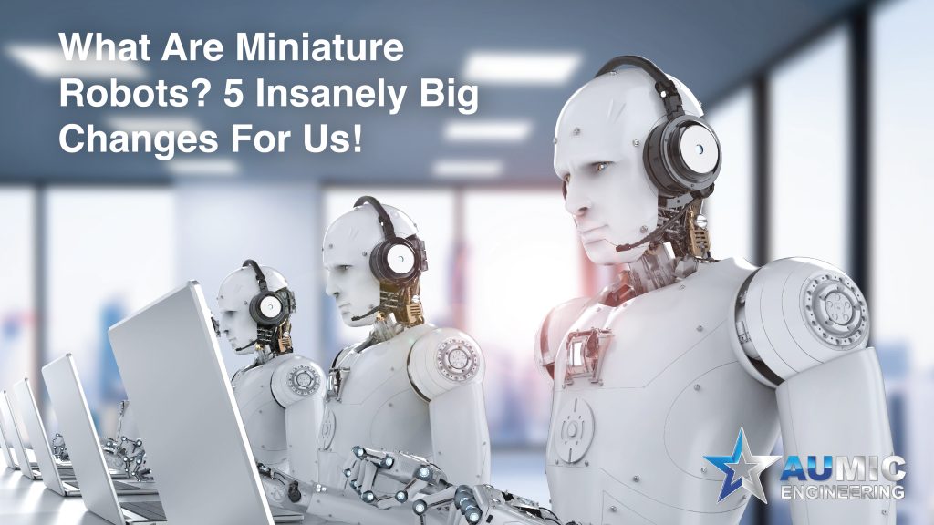 What Are Miniature Robots? 5 Insanely Big Changes For Us!