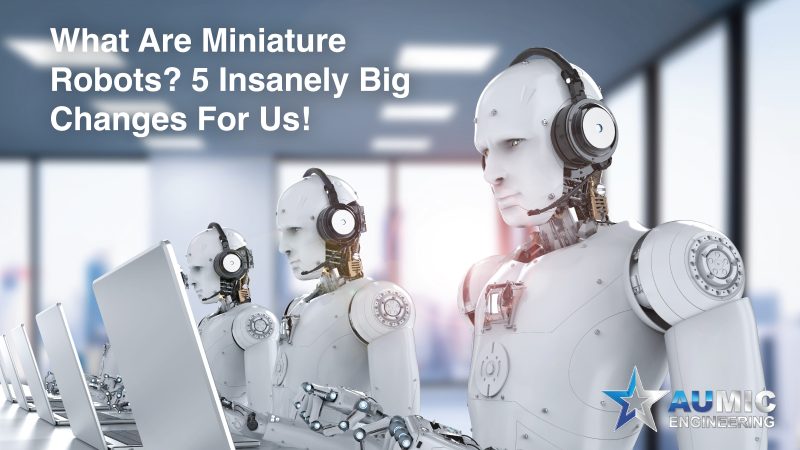 What Are Miniature Robots? 5 Insanely Big Changes For Us!